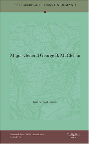 Major-General George B. McClellan: Gale Archival Editions ...