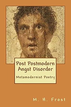 Post Postmodern Angst Disorder: Metamodern Poetry: Frost, M. H., Frost ...