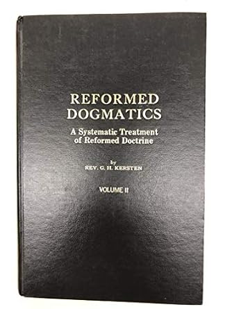 Reformed Dogmatics: a Systematic Treatment of Reformed Doctrine ...