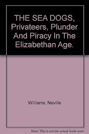 THE SEA DOGS, Privateers, Plunder And Piracy In The Elizabethan Age ...