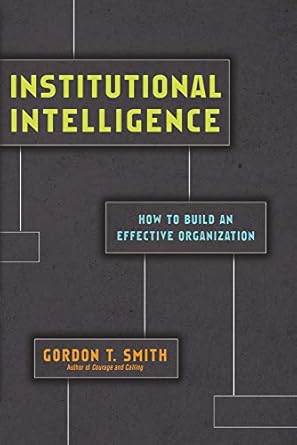 Institutional Intelligence: How to Build an Effective Organization ...