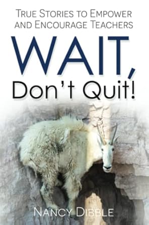 Wait, Don't Quit!: True Stories to Empower and Encourage Teachers ...