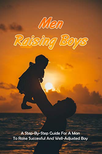 Men Raising Boys: A Step-By-Step Guide For A Man To Raise Successful ...