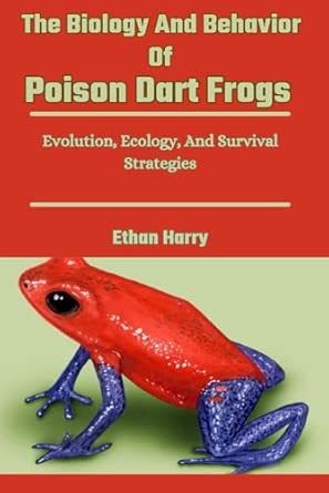 The Biology And Behavior Of Poison Dart Frogs: Evolution, Ecology, And ...