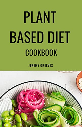 Plant Based Diet Cookbook: The Complete Guide on How to Cook Plant ...