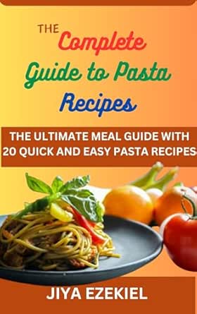 THE COMPLETE GUIDE TO PASTA RECIPES: THE ULTIMATE MEAL GUIDE WITH 20 ...