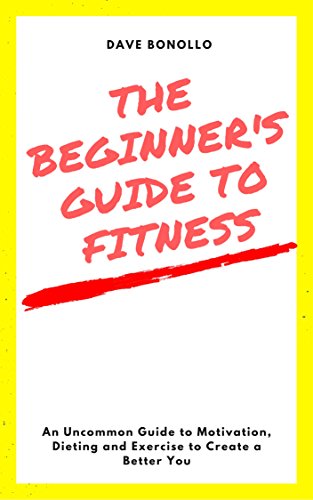 The Beginner's Guide To Fitness: The Unconventional Guide to Motivation ...