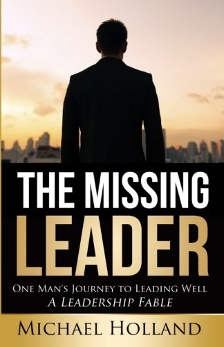 The Missing Leader: One Man's Journey to Leading Well - A Leadership ...