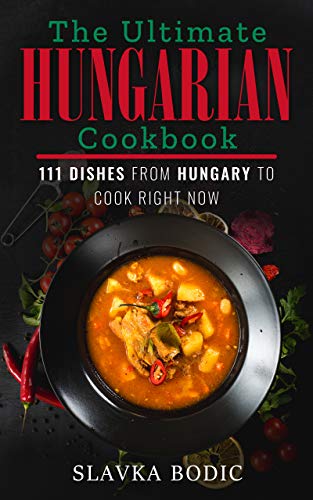 The Ultimate Hungarian Cookbook: 111 Dishes From Hungary To Cook Right ...
