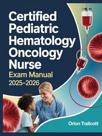 Certified Pediatric Hematology Oncology Nurse Exam Manual 2025–2026 ...
