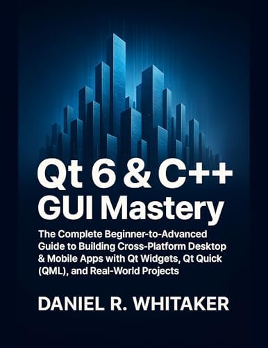 Qt 6 & C++ GUI Mastery: The Complete Beginner to Advanced Guide to Building Cross-Platform ...