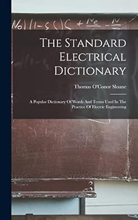The Standard Electrical Dictionary: A Popular Dictionary Of Words And ...