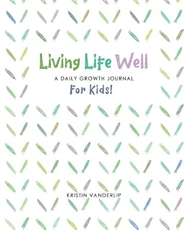 Living Life Well: A Daily Growth Journal for Kids: Vanderlip, Kristin ...