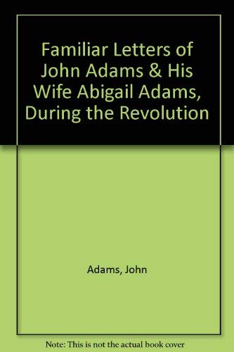 Familiar Letters of John Adams & His Wife Abigail Adams, During the ...