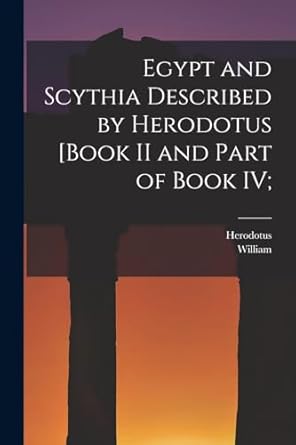 Egypt and Scythia Described by Herodotus [Book II and Part of Book IV ...