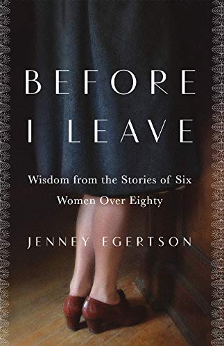 Before I Leave: Wisdom from the Stories of Six Women Over Eighty ...