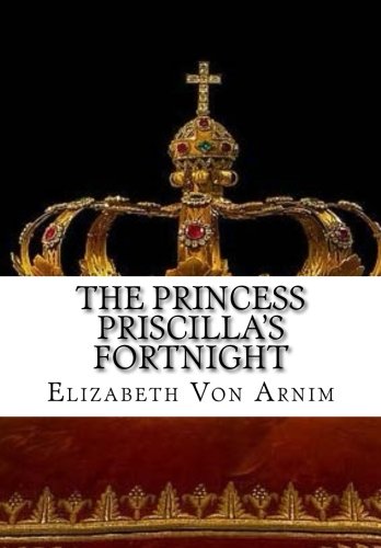 The Princess Priscilla's Fortnight: Arnim, Elizabeth Von: 9781523649303 ...