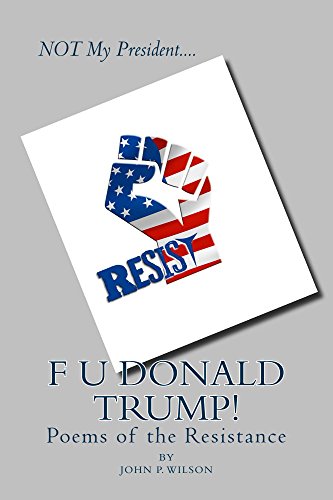 FU Donald Trump!: Poems of the Resistance (Pomes of John P Wilson Book ...
