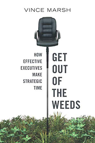 Get Out of The Weeds: How Effective Executives Make Strategic Time ...