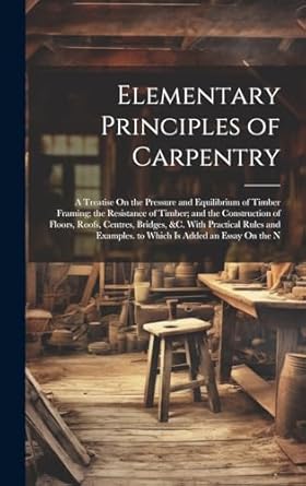 Elementary Principles of Carpentry: A Treatise On the Pressure and ...
