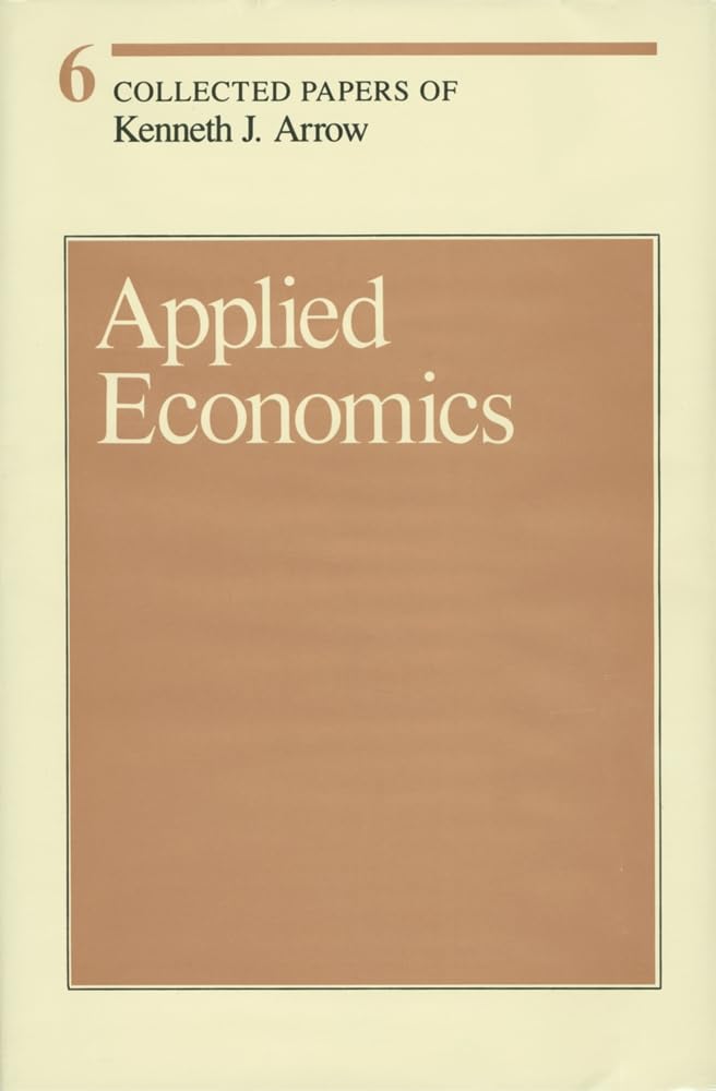 Applied Economics (Volume 6) (Collected Papers of Kenneth J. Arrow ...