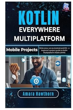 Kotlin Everywhere Multiplatform Mobile Projects: Write once, run on Android and iOS – a beginner ...