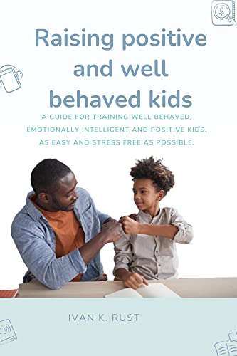 Raising positive and well behaved kids: A guide for training well ...