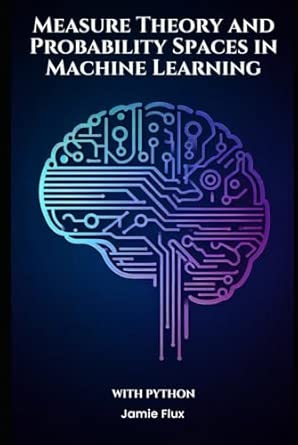 Measure Theory and Probability Spaces in Machine Learning With Python (Mastering Machine ...