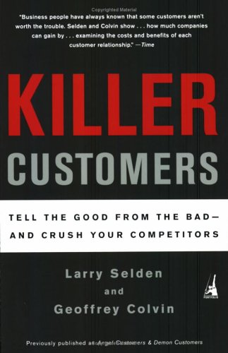Killer Customers: Tell the Good from the Bad-and Dominate Your ...