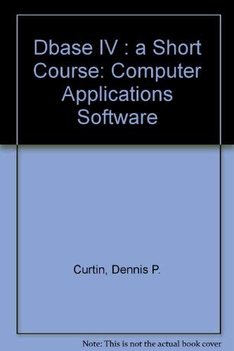 dBASE IV: A Short Course (Computer Applications Software): Curtin, Dennis P., Hutto, Toni M ...
