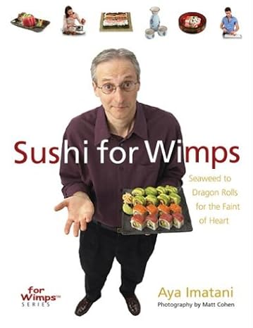 Sushi for Wimps: Seaweed to Dragon Rolls for the Faint of Heart (For ...