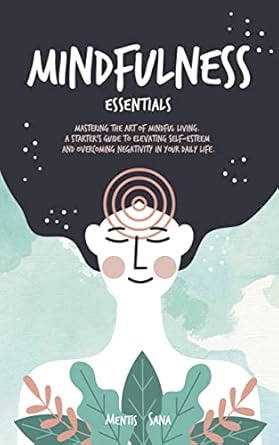 Mindfulness Essentials: Mastering the Art of Mindful Living. A Starter's Guide to Elevating Self ...