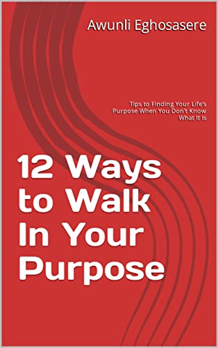12 Ways to Walk in Your Purpose : Tips to Finding Your Life's Purpose When You Don't Know What ...