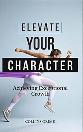 ELEVATE YOUR CHARACTER : Achieving Exceptional Growth - Kindle edition ...