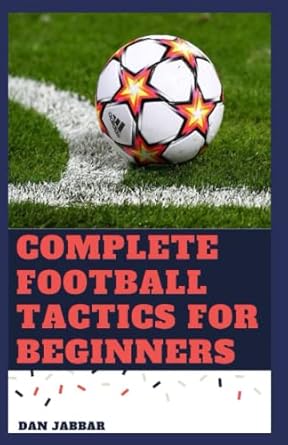 COMPLETE FOOTBALL TACTICS FOR BEGINNERS: JABBAR, DAN: 9798362634896 ...