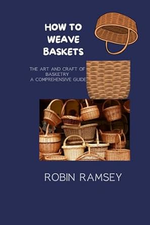 HOW TO WEAVE BASKETS: The Art and Craft of Basketry: A Comprehensive ...