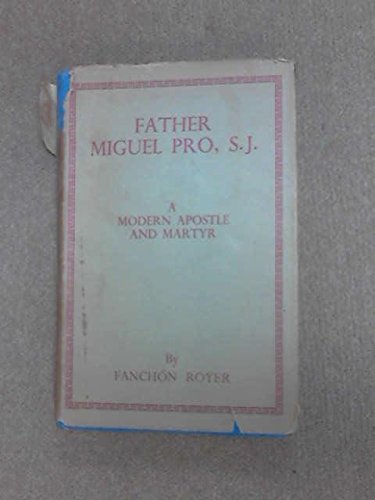 Father Miguel Pro, S.J. A Modern Apostle And Martyr: Royer, Fanchon ...
