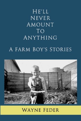 He'll Never Amount to Anything: A Farm Boy's Stories: Feder, Wayne ...