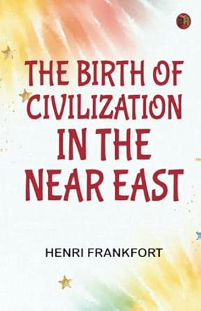 The Birth of Civilization in the Near East: Henri Frankfort ...