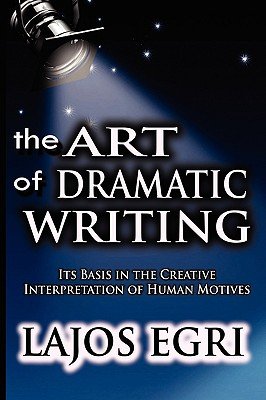 The Art of Dramatic Writing: Its Basis in the Creative Interpretation ...
