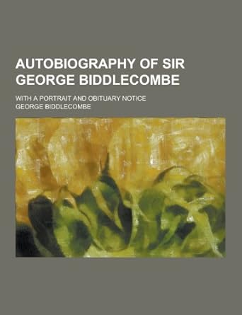 Autobiography of Sir George Biddlecombe; With a Portrait and Obituary ...