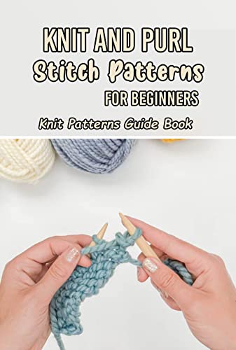 Knit and Purl Stitch Patterns for Beginners: Knit Patterns Guide Book ...