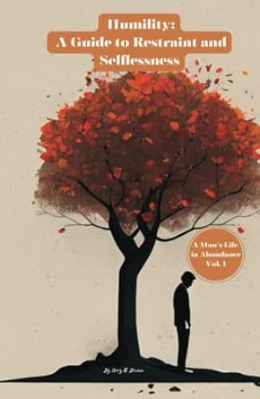 Humility A Guide to Restraint and Selflessness: A Man's Life in ...