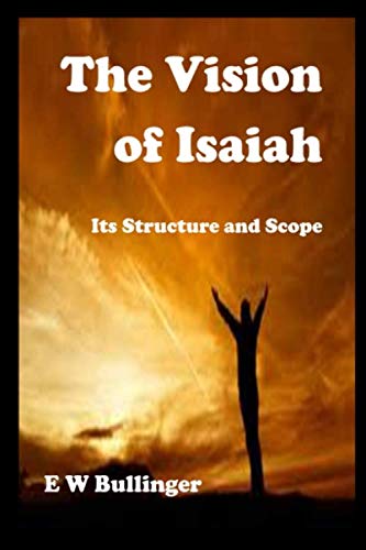 The Vision of Isaiah: Its Structure and Scope: Bullinger, E W ...
