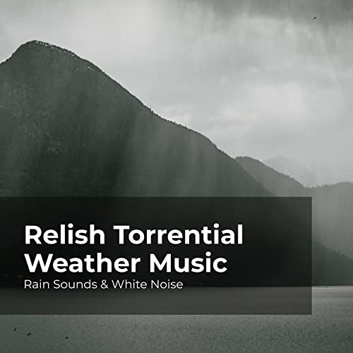 Relish Torrential Weather Music von Rain Sounds & White Noise & Raindrops Sleep & Sleep Rain bei ...
