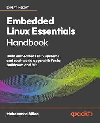 Embedded Linux Essentials Handbook: Build embedded Linux systems and real-world apps with Yocto ...