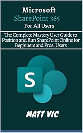 Microsoft SharePoint 365 For All Users: The Complete Mastery User Guide to Position and Run ...