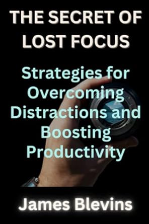 THE SECRET OF LOST FOCUS: Strategies for Overcoming Distractions and ...