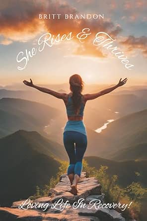 She Rises & Thrives: Loving Life In Recovery!: Brandon, Britt ...