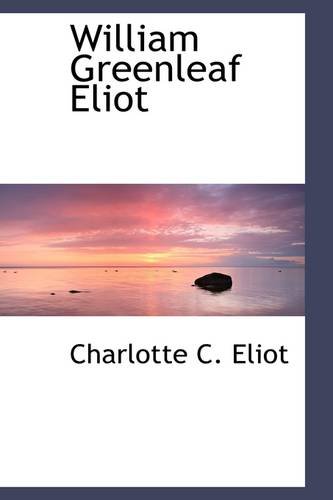 William Greenleaf Eliot: Eliot, Charlotte C.: 9781113498229: Amazon.com ...